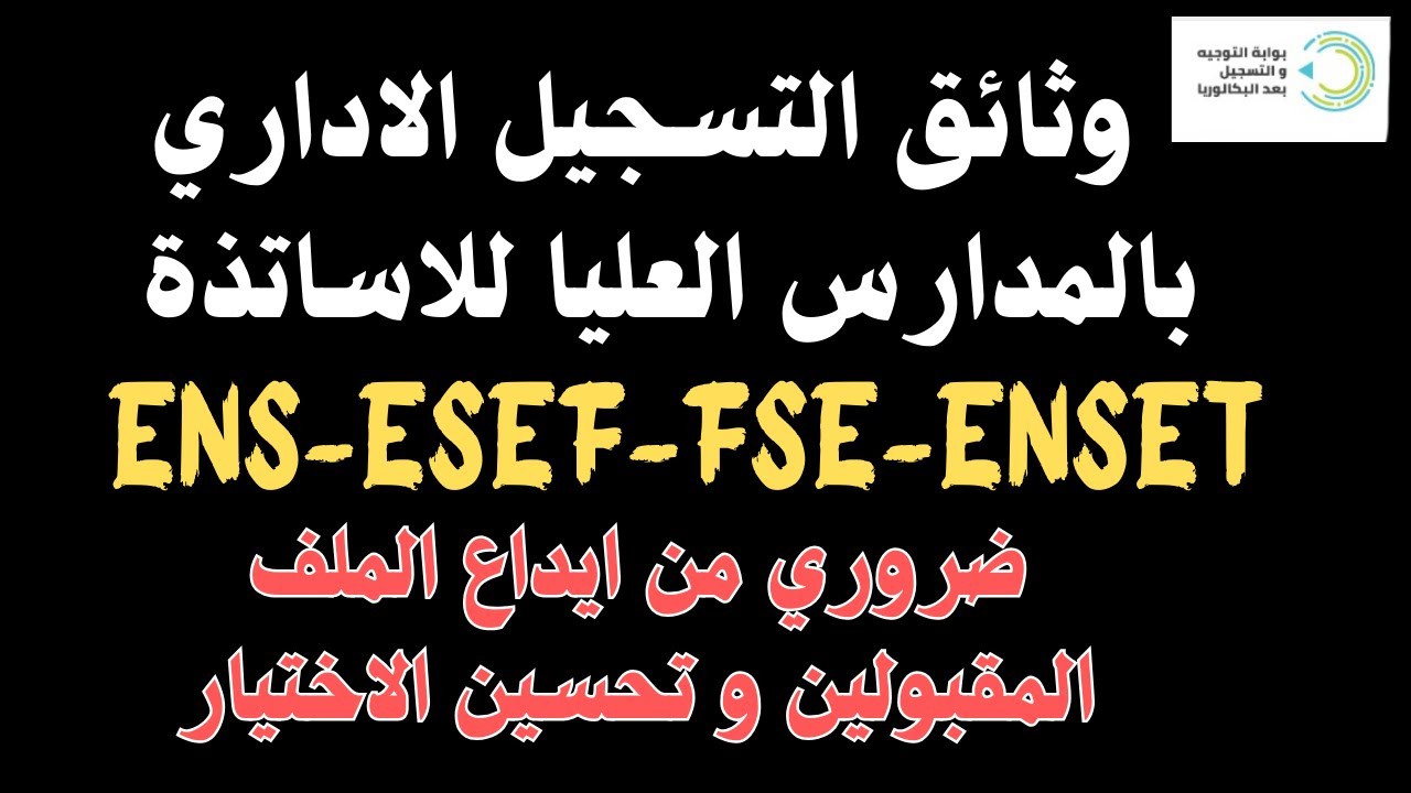 وثائق التسجيل الاداري بالمدرسة العليا للاساتذة ENS-ESEF-FSE-ENSET ضروري من ايداع الملف الاداري